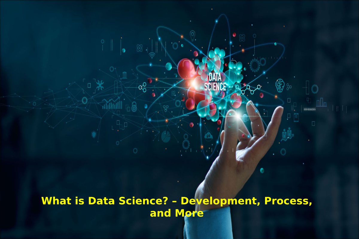 What is Data Science? – Development, Process, and More